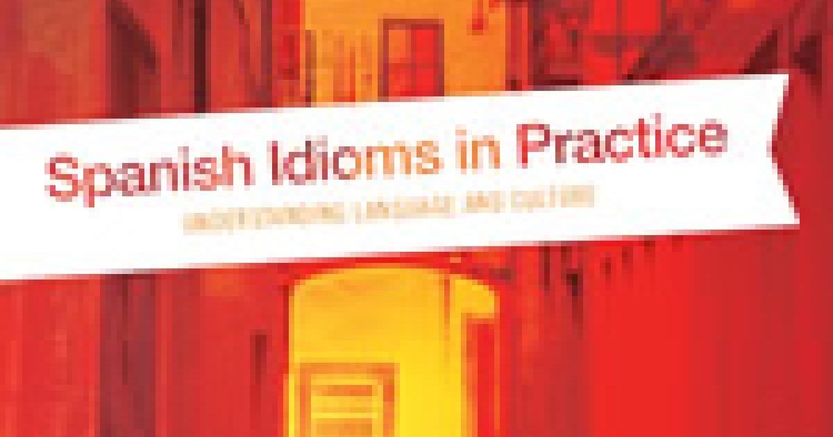 Spanish Idioms in Practice: Understanding Language and Culture ...
